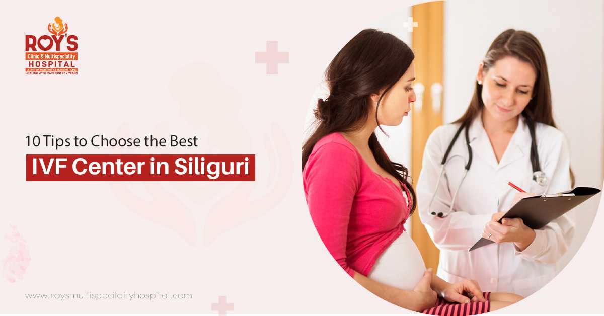 Choosing the Best IVF Center in Siliguri: 10 Helpful Tips